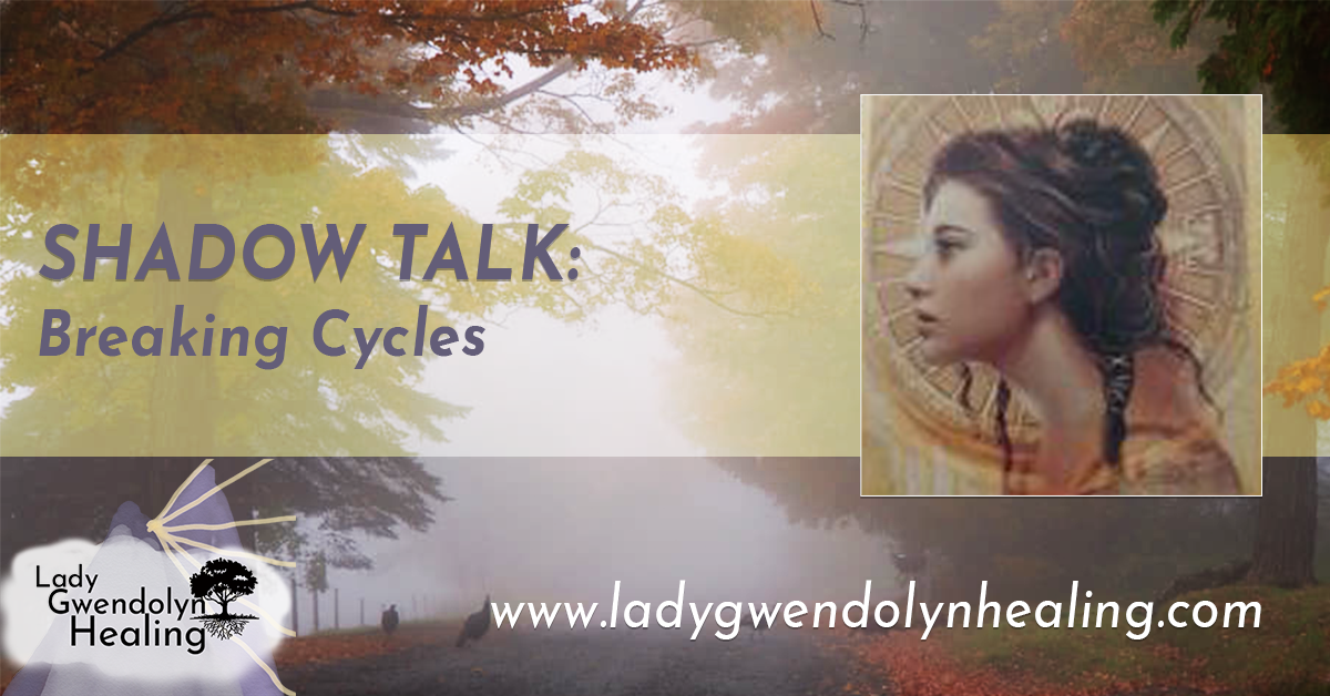 Shadow Talk: Breaking Cycles - Lady Gwendolyn Healing